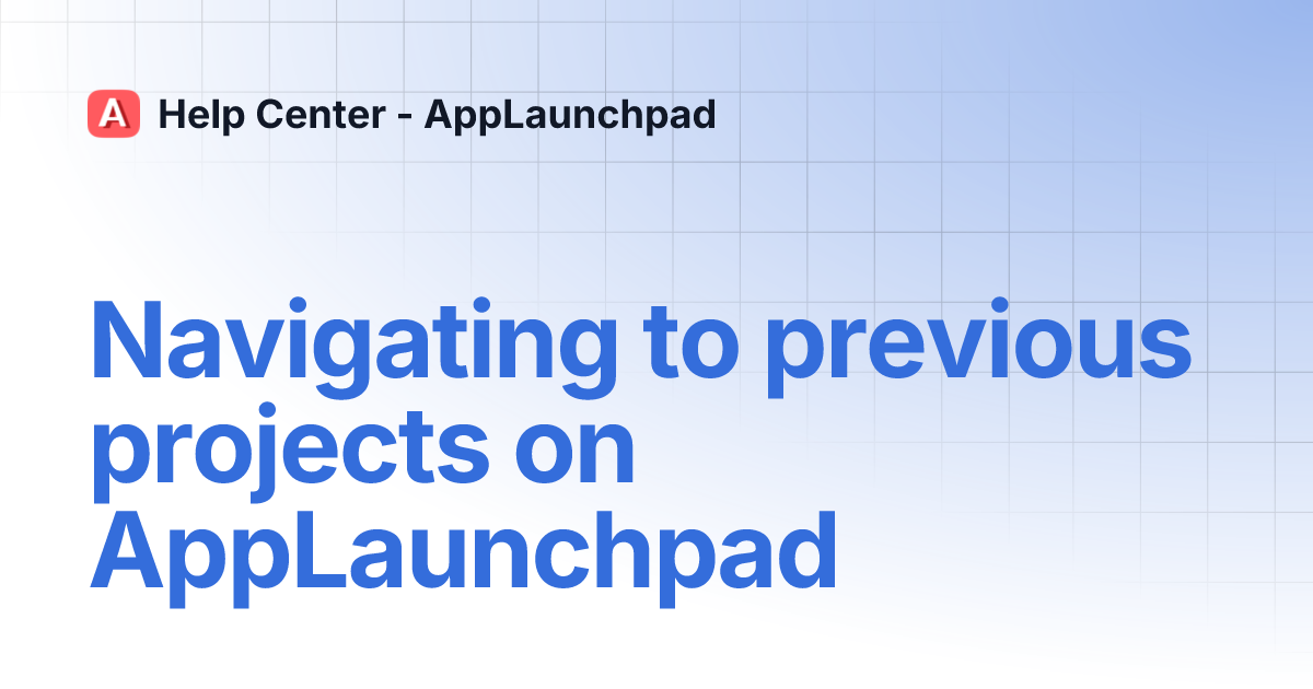 Navigating to previous projects on AppLaunchpad | Help Center - AppLaunchpad
